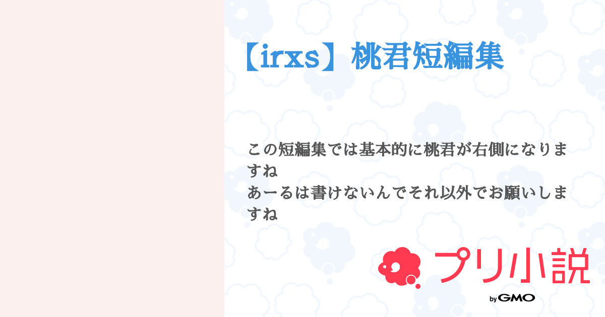 【irxs】桃君短編集 - 全3話 【連載中】（紫幽さんの小説） | 無料スマホ夢小説ならプリ小説 byGMO